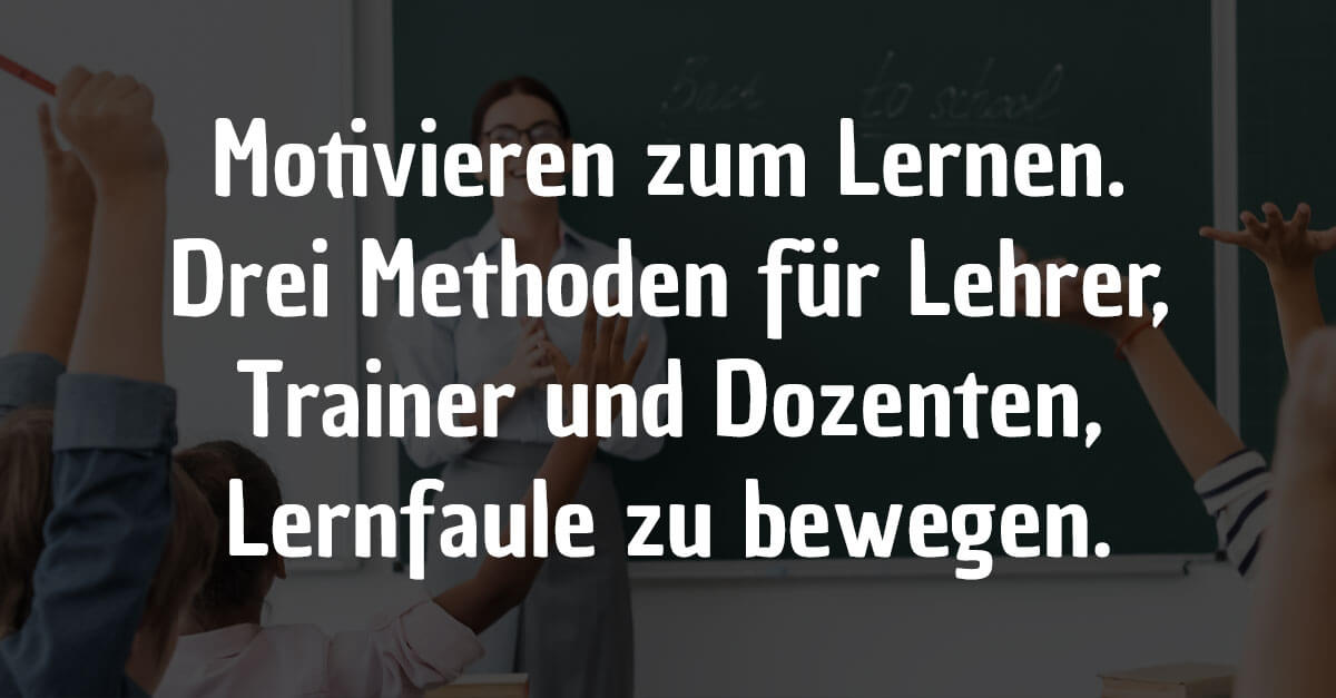 Motivieren zum Lernen. Drei Methoden für Lehrer, Trainer und Dozenten ...